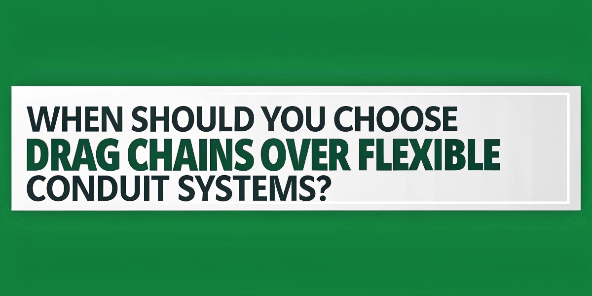 When Should You Choose Drag Chains Over Flexible Conduit Systems?